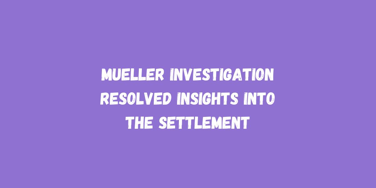 Mueller Investigation Resolved Insights into the Settlement ...