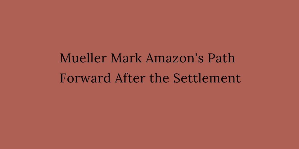 Mueller Mark Amazon's Path Forward After the Settlement - DiscoveryCentre